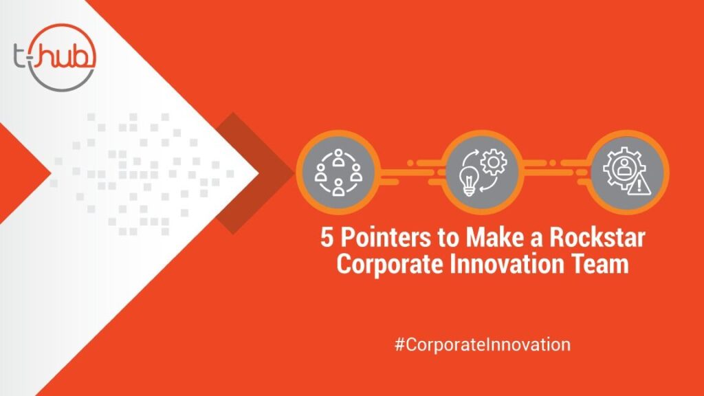 5 Pointers to Make a Rockstar Corporate Innovation Team - T-Hub